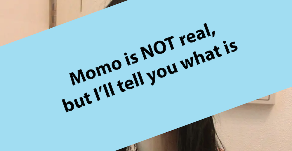 Momo is not real, but I'll tell you what is